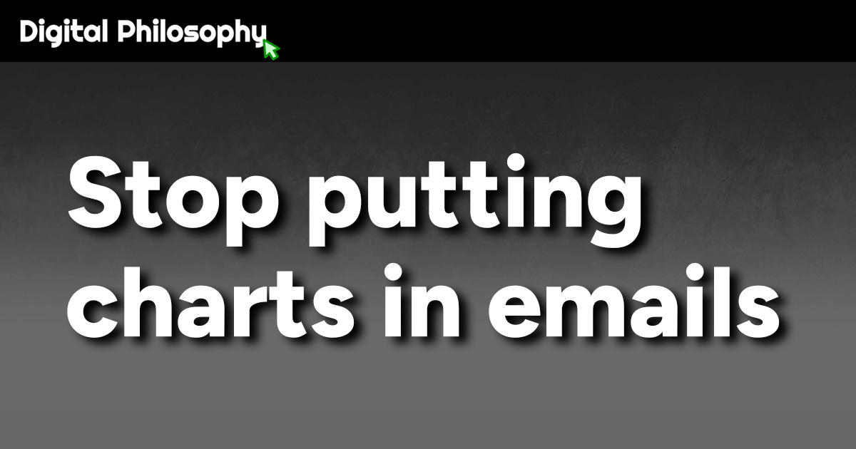 Stop putting charts in emails | Digital Philosophy by Manning Krull