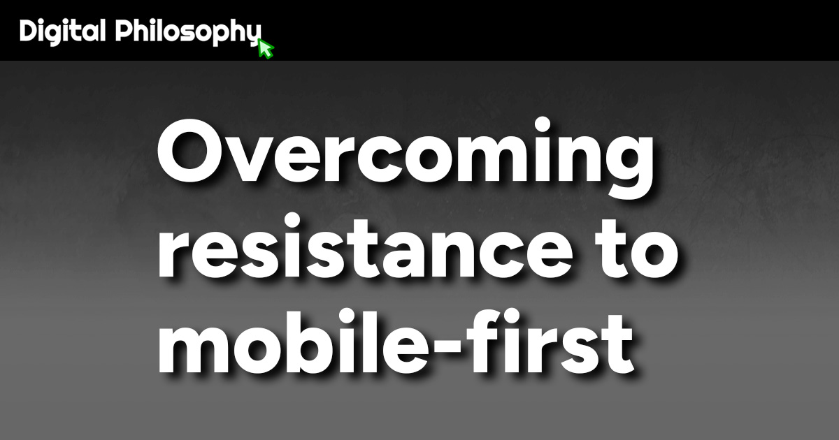 Overcoming resistance to mobile-first | Digital Philosophy by Manning Krull