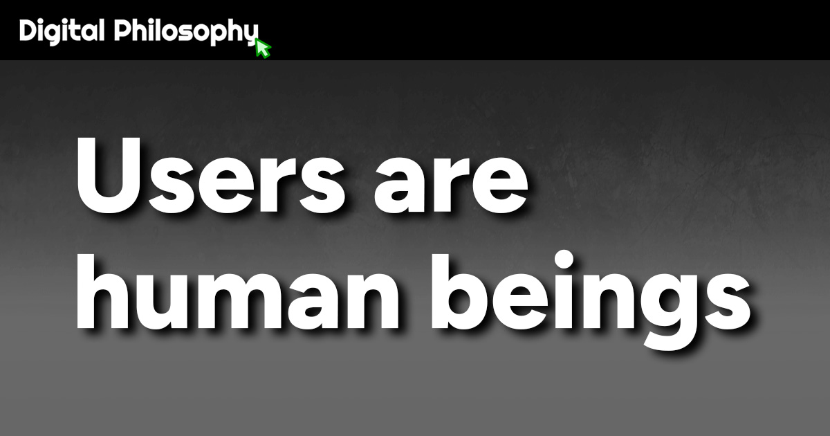 Users are human beings | Digital Philosophy by Manning Krull